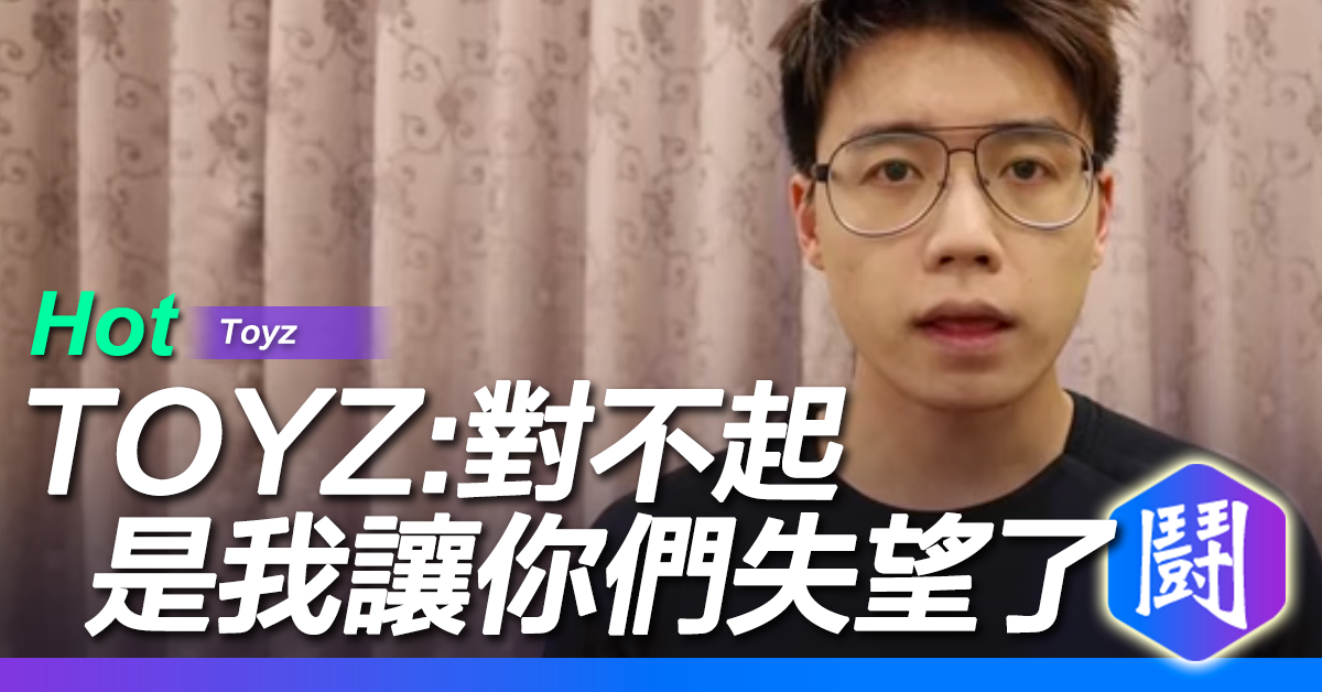 Toyz 的YOUTUBE 公開道歉 : 對不起，是我讓你們失望了