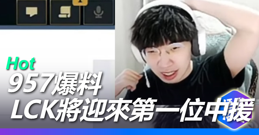 乳摸：叛忍BO人傳，前進LCK? 957爆料LCK將迎來第一位中援是打野