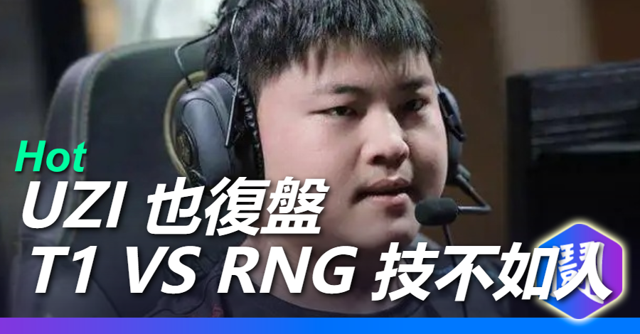 UZI 復盤 T1 VS RNG 表示 : 真的是技不如人