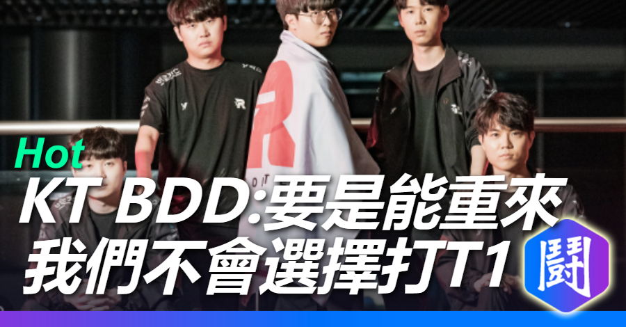 KT BDD : 如果能回到過去，絕對不會選擇打T1