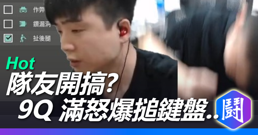 9Q 氣到崩潰爆捶桌子..怒噴隊友