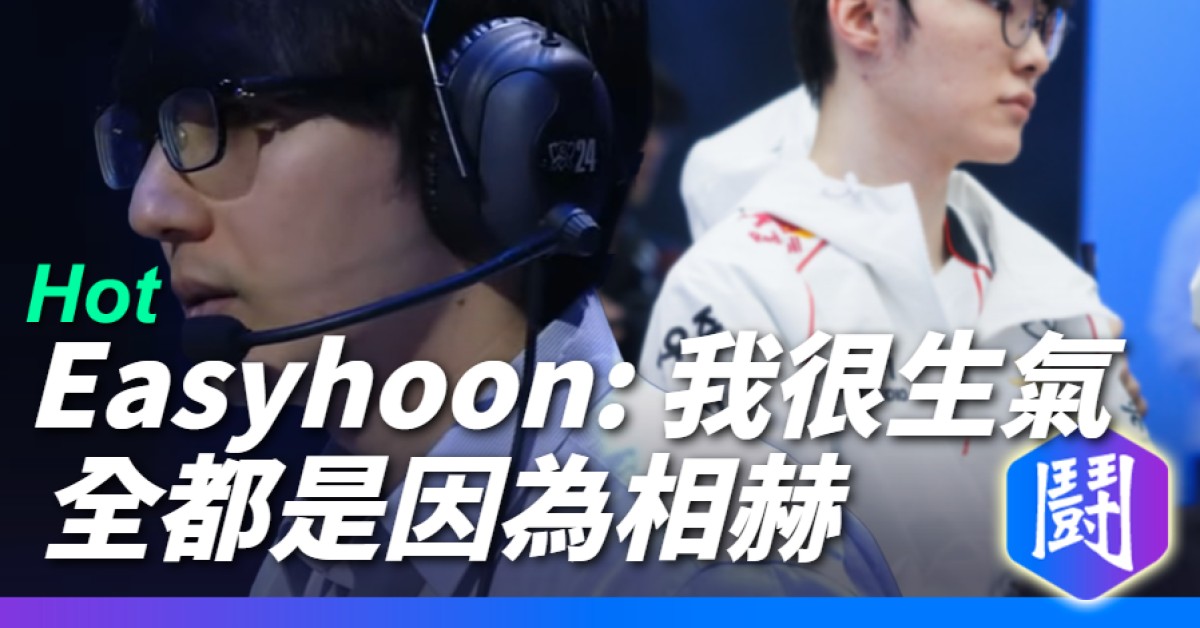 Easyhoon：決賽相赫做了他會做的事情，我生氣的對象都是他