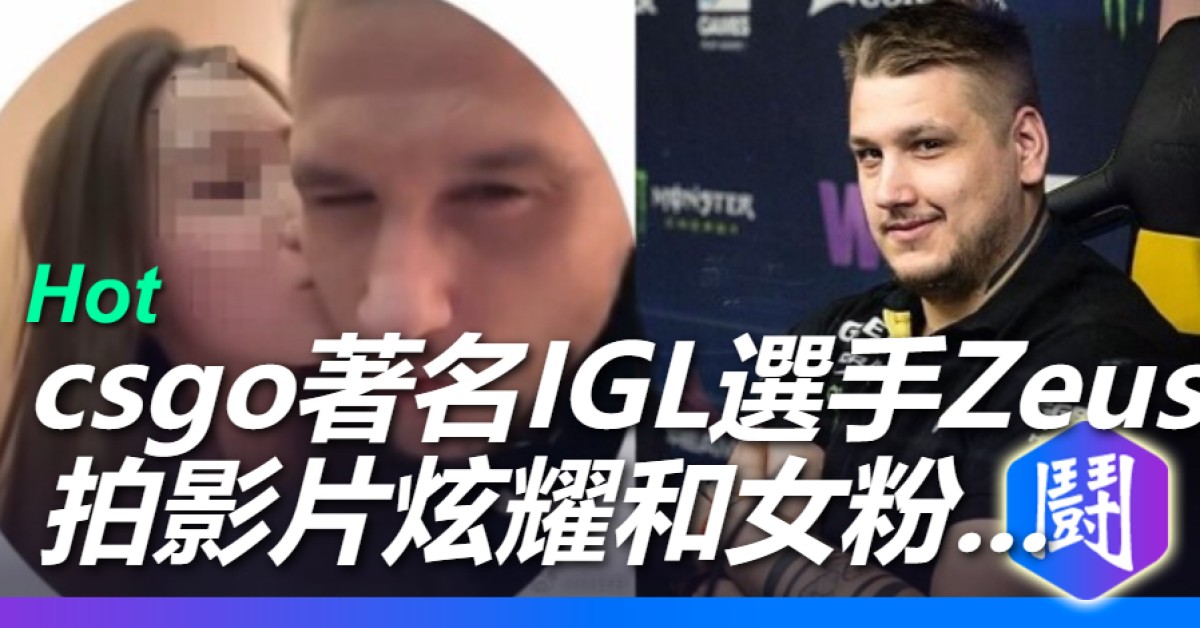 csgo著名選手Zeus分享和中國女大生的多段影片被炎上