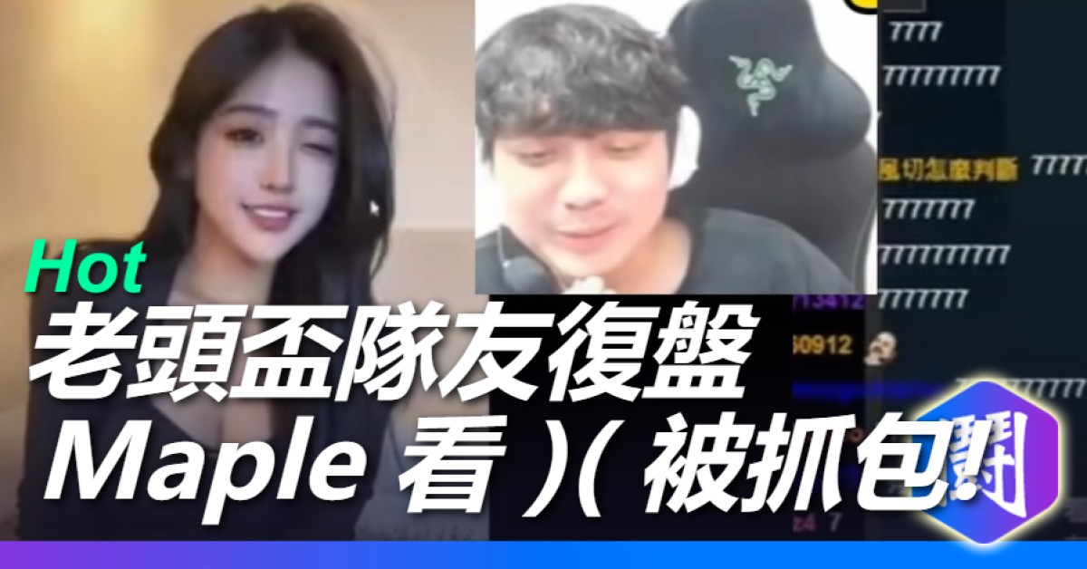 Maple打老頭盃「頂級」IG看妹操作紅到B站去! 隊友忍不住誘惑買VPN翻牆