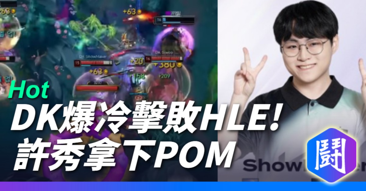 許哥牛逼！DK 爆冷 2:1 擊敗 HLE！Showmaker 奪下 POM！