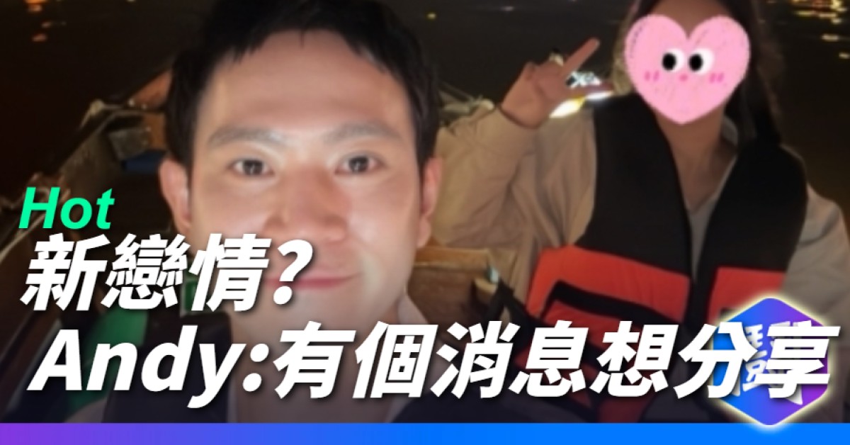 不只Joeman， Andy宣布好消息! 有女友了?